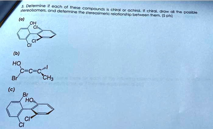 5. Determine if each of these compounds is chiral or achiral. If chiral ...
