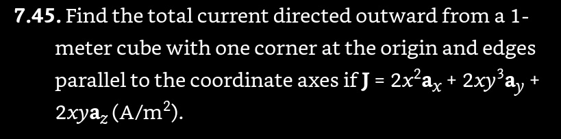 7.45. Find the total current directed outward from a 1-meter cube with one corner at the origin ...