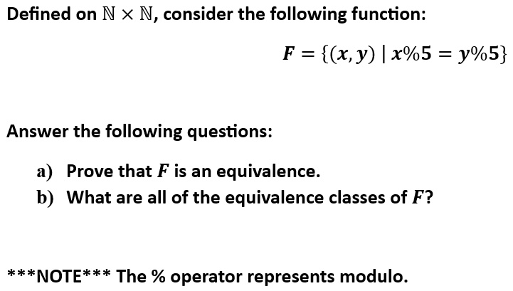 SOLVED: Defined on N imes N, consider the following function: F=(x,y)|x%5=y%5} Answer the ...