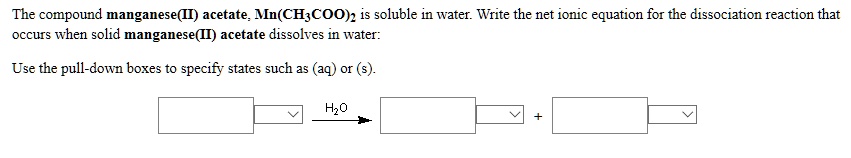 The compound manganese(II) acetate, Mn(CH3COO)2 is soluble in water ...