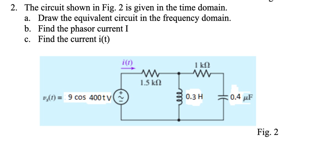 SOLVED: The circuit shown in Fig. 2 is given in the time domain. a. Draw the equivalent circuit ...