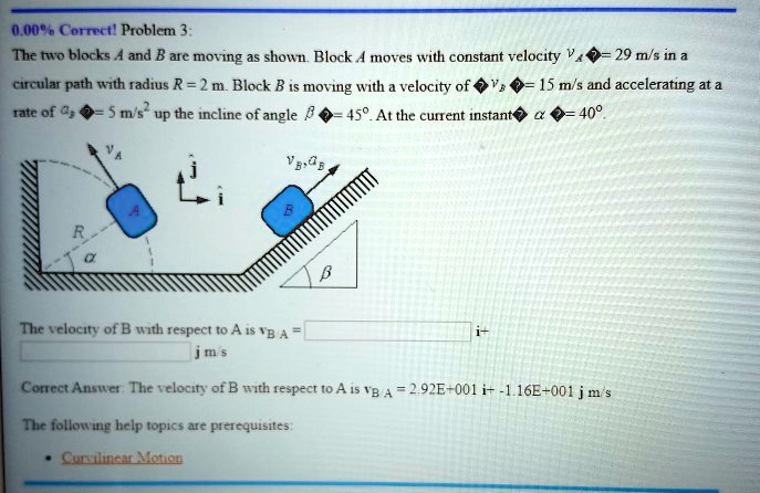 [GET ANSWER] 0.00% Correct! Problem 3: The two blocks A and B are moving as shown. Block A moves ...
