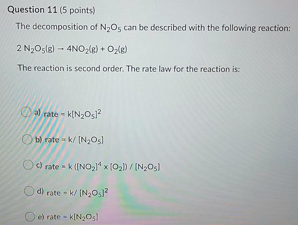 SOLVED: Question 11 (5 points) The decomposition of N2O5 can be ... SOLVED: Question 11 (5 points) The decomposition of N2O5 can be ...