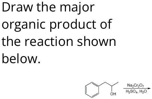 draw the major organic product of the reaction shown below oh na2cr2o7 ...