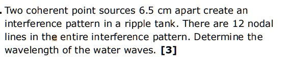 - Two coherent point sources 6.5 cm apart create an interference pattern in a ripple tank. There ...