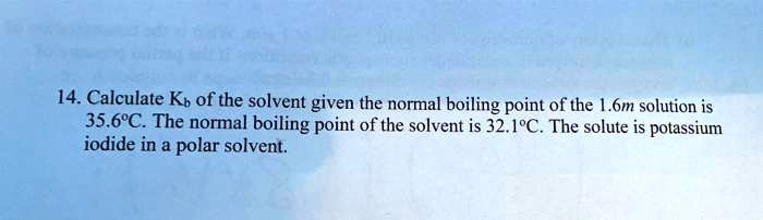 SOLVED: 14. Calculate Kb of the solvent given the normal boiling point of the [.6m solution is ...