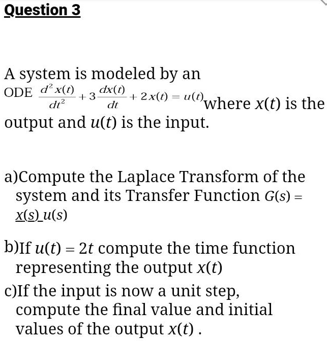 SOLVED: Question 3 A system is modeled by an ODE: x(t) + 3 dx/dt + 2x(t) = u(t), where x(t) is ...