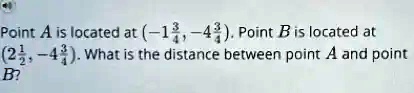 SOLVED: Point A is located at (-13,-4%) Point B is located at (22 What is the distance berween ...