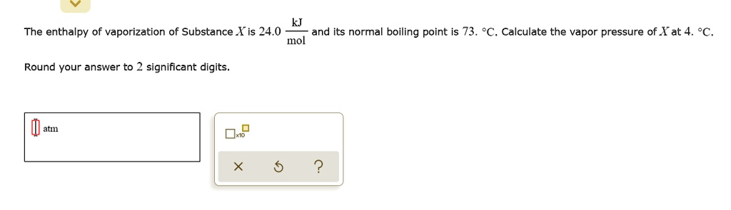 SOLVED: The enthalpy of vaporization of Substance [ is 24.0 and its normal boiling point is 73 ...