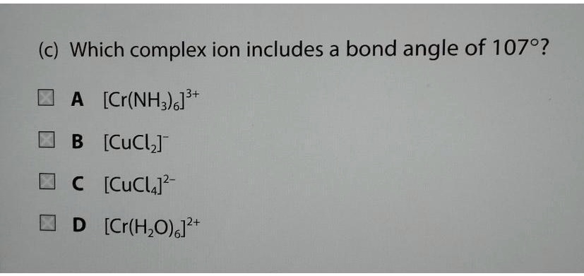 (c) Which complex ion includes a bond angle of 107°? A [Cr(NH3)6]^3+ B ...