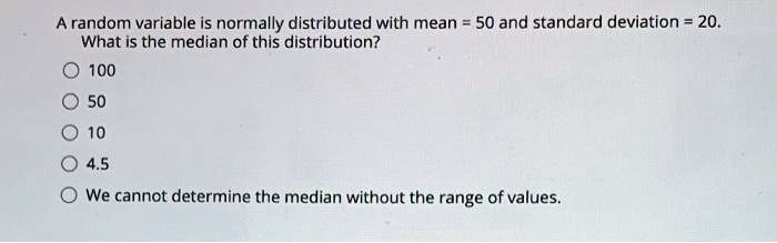 SOLVED: A random variable is normally distributed with mean 50 and standard deviation = 20. What ...