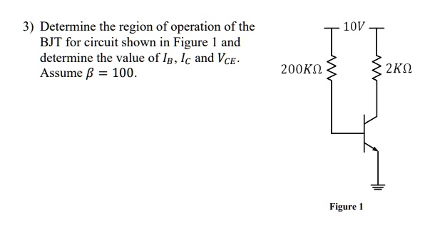 SOLVED: 3) Determine the region of operation of the BJT for circuit shown in Figure 1 and ...