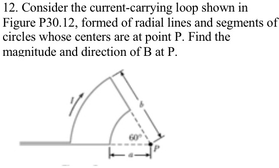 12. Consider the current-carrying loop shown in Figure P30.12, formed of radial lines and ...