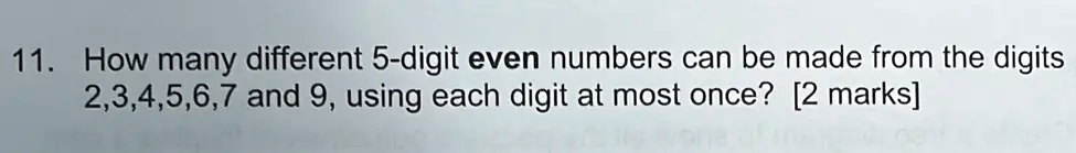 SOLVED: 11 How many different 5-digit even numbers can be made from the digits 2,3,4,5,6,7 and 9 ...