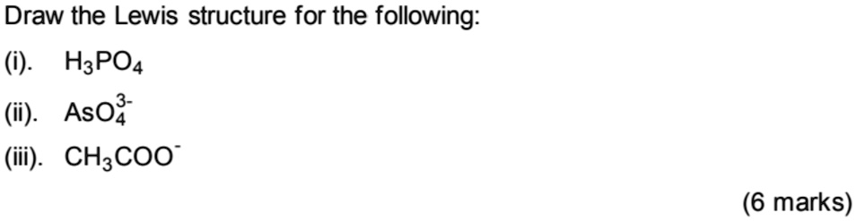 SOLVED: Draw the Lewis structure for the following: (i) H3PO4 (ii) AsO3 ... SOLVED: Draw the Lewis structure for the following: (i) H3PO4 (ii) AsO3 ...
