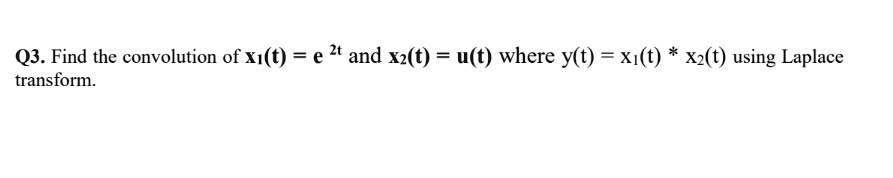 SOLVED: Q3. Find the convolution of Xi(t) = e Zt and Xz(t) u(t) where Y(t) = Xi(t) Xz(t) using ...