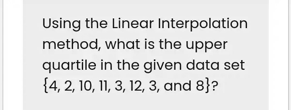 SOLVED: Using the Linear Interpolation method, what is the upper quartile in the given data set ...