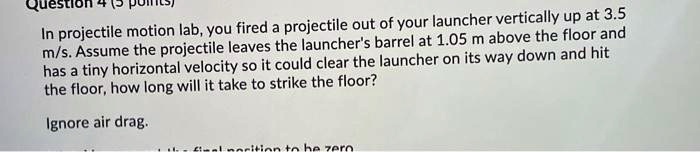 SOLVED: Queslion 4 puilo your launcher vertically up at 3.5 In projectile motion lab, you fired ...
