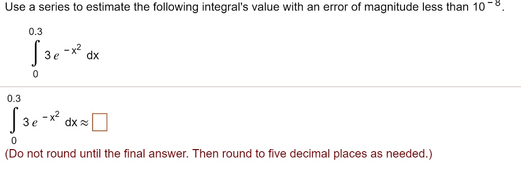 [GET ANSWER] Use a series to estimate the following integral's value with an error of magnitude ...