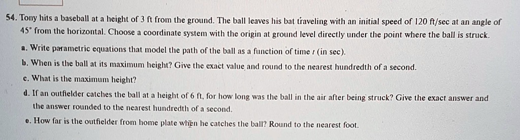 54. Tony hits a baseball at a height of 3 ft from the ground. The ball ...