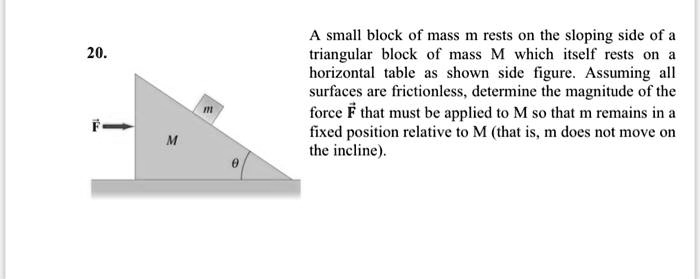 20. A small block of mass m rests on the sloping side of a triangular block of mass M which ...