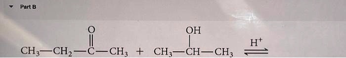 SOLVED: Part B ОН CH3-CH2-C-CH3 + CH3-CH-CH3 Н Part B HO H+ CHCH -CH+CHCH-CH
