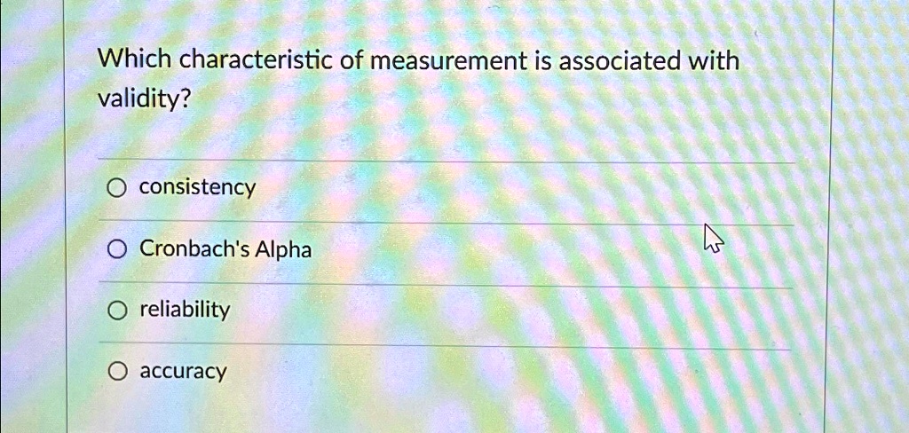 Which characteristic of measurement is associated with validity? O consistency O Cronbach's ...