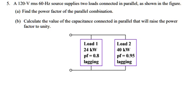 5. A 120-V rms 60-Hz source supplies two loads connected in parallel, as shown in the figure. (a ...