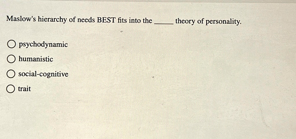 Maslow's hierarchy of needs BEST fits into the theory of personality ...