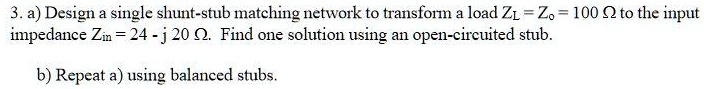 SOLVED: Please include a Smith chart. 3.a) Design a single shunt-stub matching network to ...