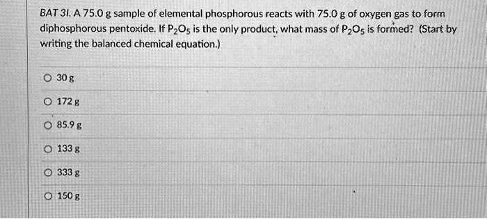 BAT 31. A 75.0 g sample of elemental phosphorous reacts with 75.0 g of ...