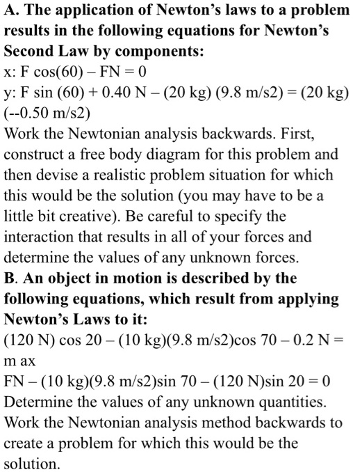 A. The application of Newton's laws to a problem results in the following equations for Newton's ...