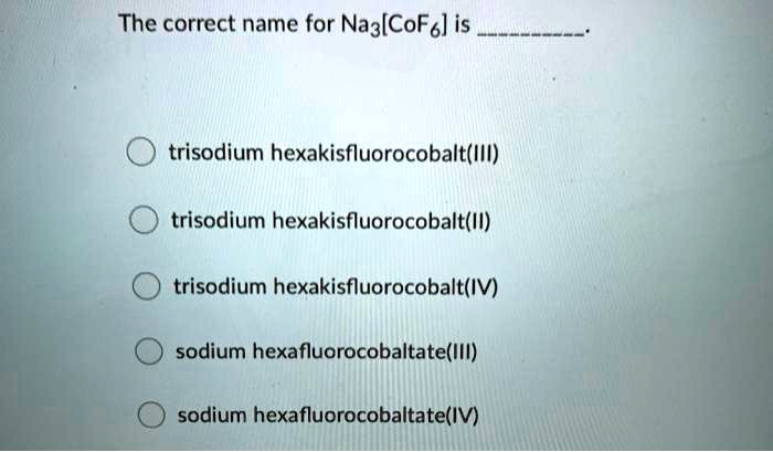The correct name for Na3[CoF6] is trisodiium hexakisfluorocobalt(III ...