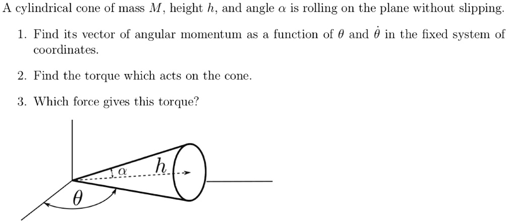A cylindrical cone of mass M, height h, and angle αis rolling on the plane without slipping. 1 ...