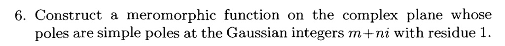SOLVED: 6 Construct a meromorphic function on the complex plane whose poles are simple poles at ...