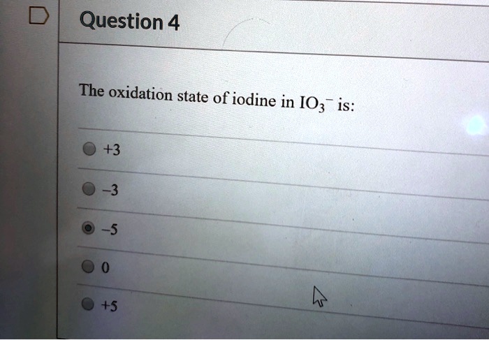 SOLVED: Question 4 The oxidation state of iodine in IO3 is: +3 75 +5