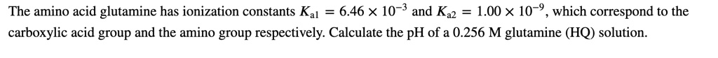 the amino acid glutamine has ionization constants kal 646 x 10 3 and ...