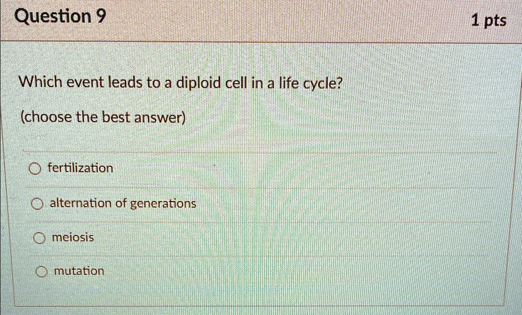 Question 9 1 pts Which event leads to a diploid cell in a life cycle ... Question 9 1 pts Which event leads to a diploid cell in a life cycle ...