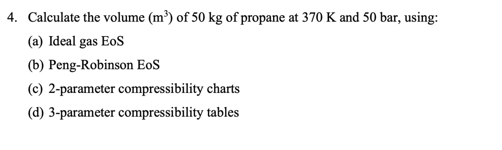 4. Calculate the volume (m³) of 50 kg of propane at 370 K and 50 bar ...