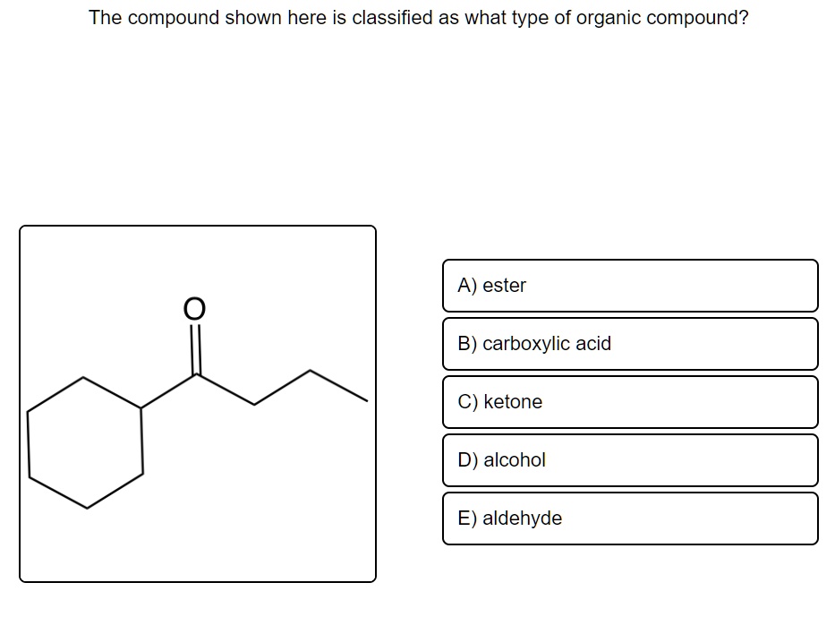 SOLVED: The compound shown here is classified as what type of organic compound? A) ester B ...