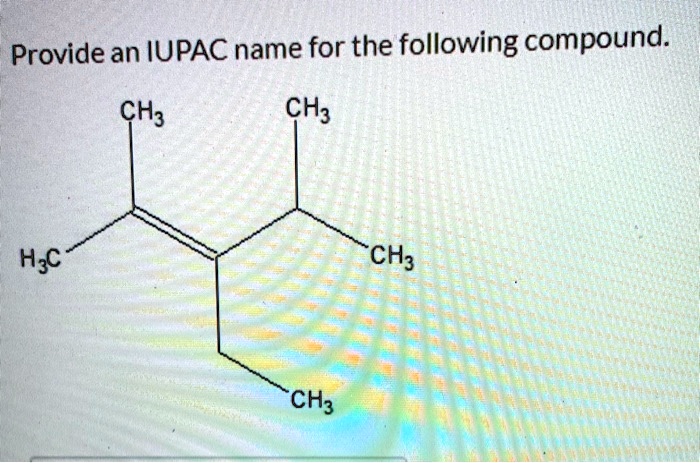 SOLVED: Provide an IUPAC name for the following 'compound: CH; CH; H;c ...