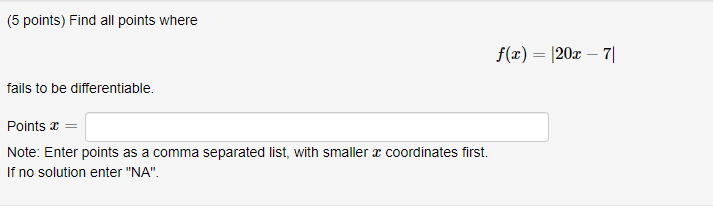 SOLVED: (5 points) Find all points where f(x)=|20 x-7| fails to be differentiable. Points x ...