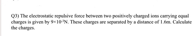 SOLVED: Q3) The electrostatic repulsive force between two positively ...