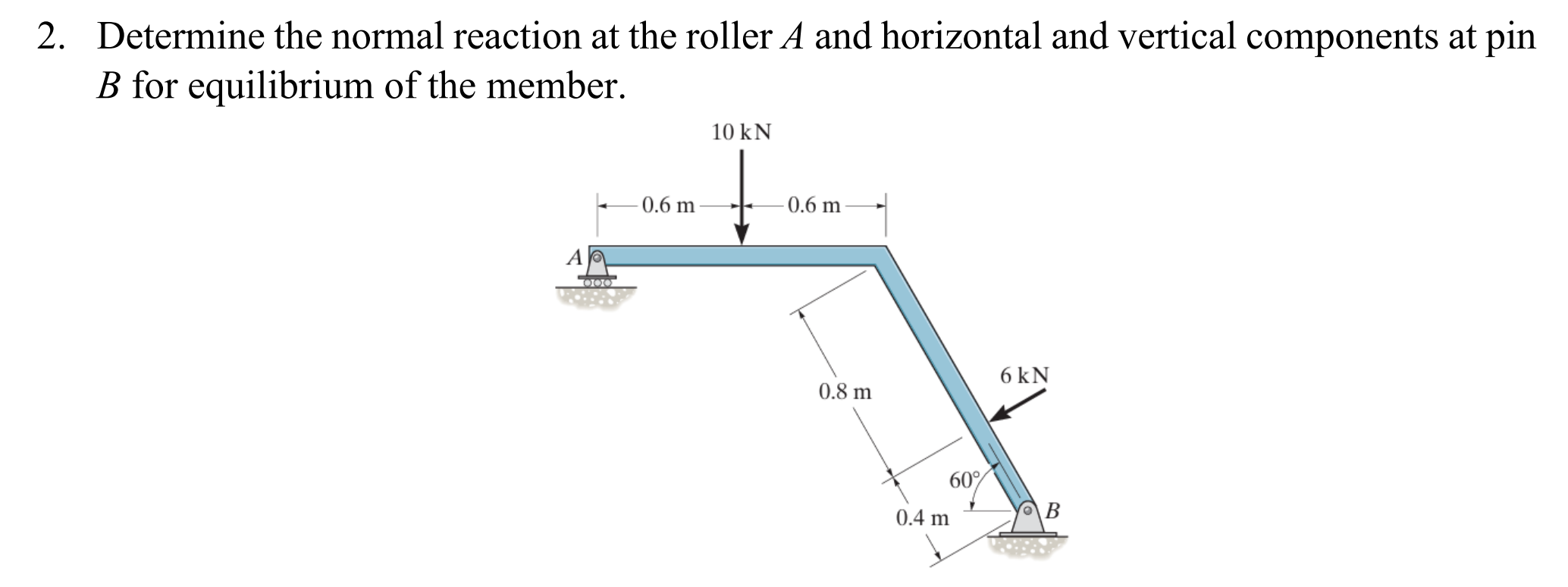 2. Determine the normal reaction at the roller A and horizontal and vertical components at pin B ...