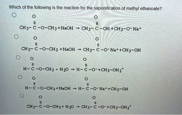 SOLVED: Which of the following is the reaction for the saponification of melhyl ethanoate? CH3 ...