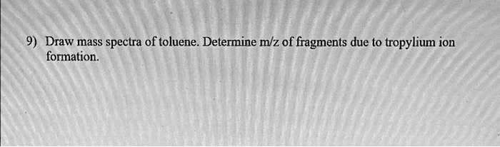 SOLVED: Draw mass spectra of toluene Determine mz of fragments due to ...