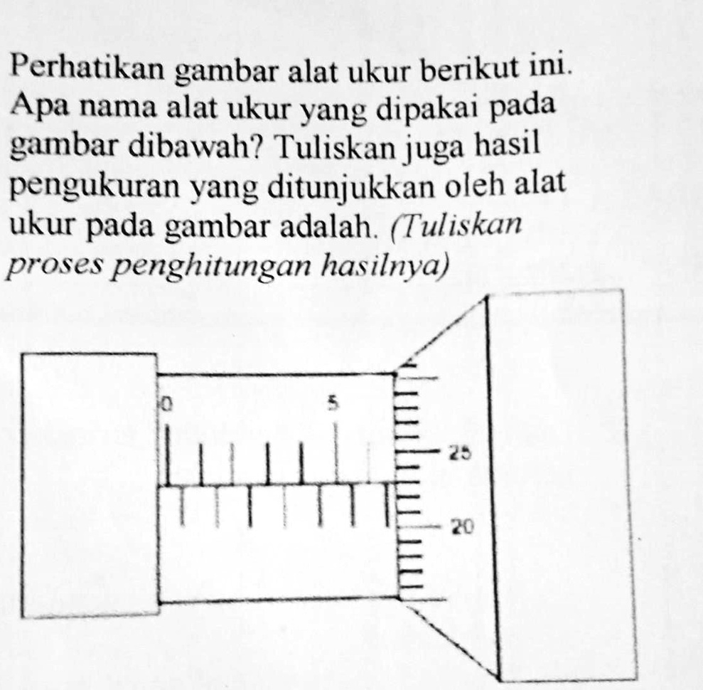 SOLVED: Esai1. Perhatikan gambar alat ukur berikut ini.Apa nama alat ... SOLVED: Esai1. Perhatikan gambar alat ukur berikut ini.Apa nama alat ...