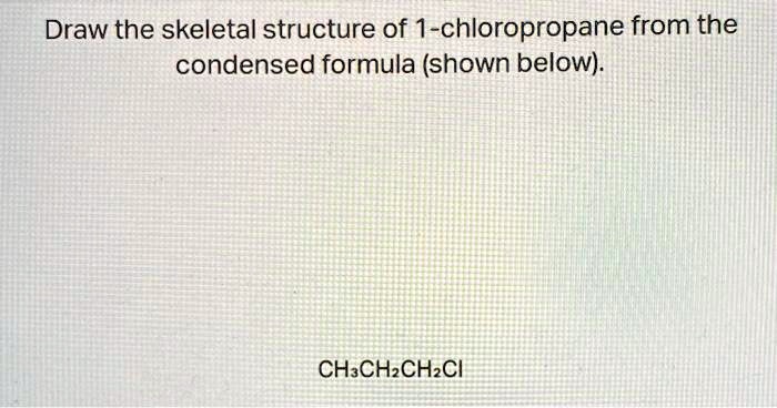 SOLVED: Draw the skeletal structure of 1-chloropropane from the condensed formula (shown below ...