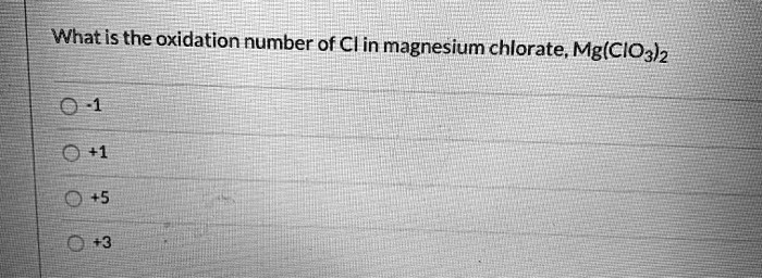 SOLVED: What is the oxidation number of Cl in magnesium chlorate, Mg ...