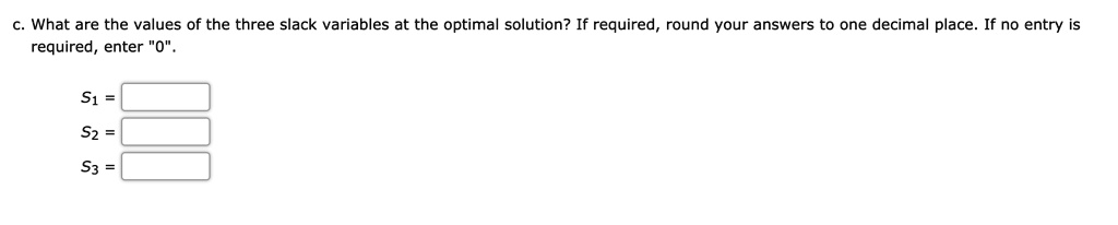 SOLVED: C. What are the values of the three slack variables at the ...